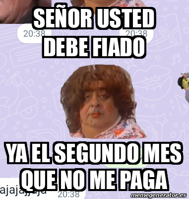 Meme Personalizado - Señor usted debe fiado Ya el segundo mes que no me ...