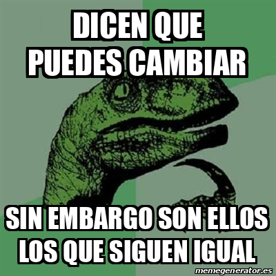 Meme Filosoraptor - Dicen que puedes cambiar Sin embargo son ellos los ...