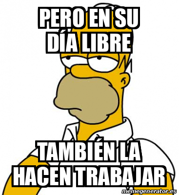 Meme Personalizado - Pero en su día libre También la hacen trabajar ...