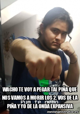Meme Personalizado - WACHO TE VOY A PEGAR TAL PIÑA QUE NOS VAMOS A ...