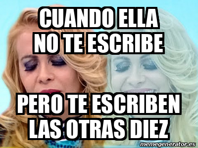 Meme Personalizado - cuando ella no te escribe pero te escriben las ...
