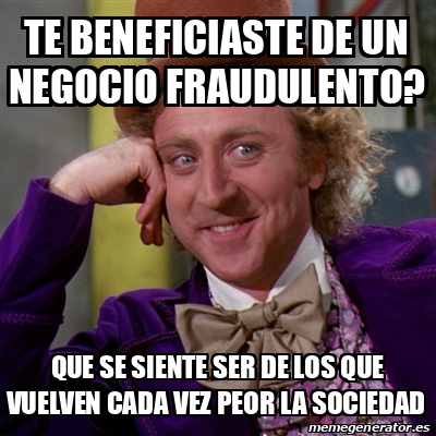 Meme Willy Wonka - Te beneficiaste de un negocio fraudulento? que se ...