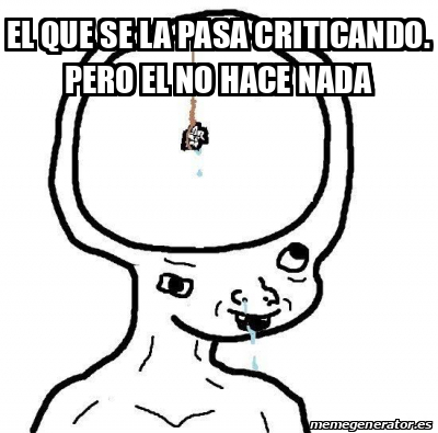 Meme Personalizado - El que se la pasa criticando. Pero el no hace nada ...