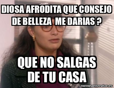 Meme Personalizado - dIOSA AFRODITA QUE CONSEJO DE BELLEZA ME DARIAS ...