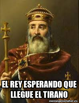 Meme Personalizado - El rey esperando que llegue el tirano - 32539003