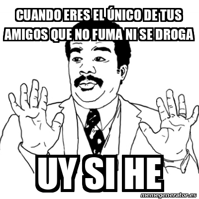 Meme Ay Si - Cuando eres el único de tus amigos que no fuma ni se droga ...