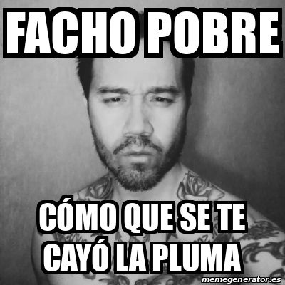 Meme Personalizado - Facho Pobre Cómo que se te cayó la pluma - 32539649
