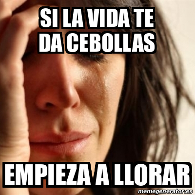 Meme Problems - si la vida te da cebollas empieza a llorar - 32539705