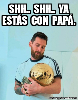 Meme Personalizado - Shh.. shh.. ya estás con papá. - 32539851