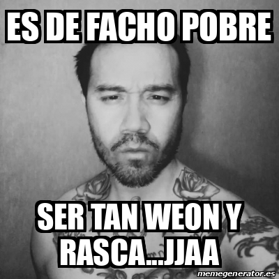 Meme Personalizado - Es de Facho Pobre Ser tan weon y rasca...jjaa ...