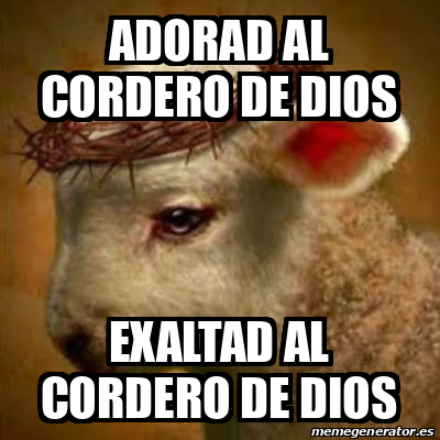 Meme Personalizado - Adorad al cordero de Dios Exaltad al cordero de ...