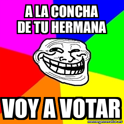 Meme Troll - A la concha de tu hermana Voy a votar - 32540409