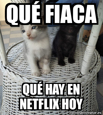Meme Personalizado - Qué fiaca Qué hay en Netflix hoy - 32540560