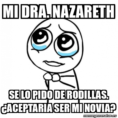 Meme Por favor - Mi Dra. Nazareth Se lo pido de rodillas. ¿Aceptaria ...