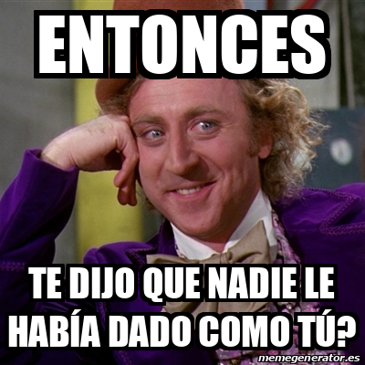 Meme Willy Wonka - Entonces Te dijo que nadie le había dado como tú ...