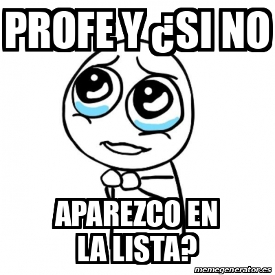 Meme Por favor - PROFE Y ¿SI NO APAREZCO EN LA LISTA? - 32541693