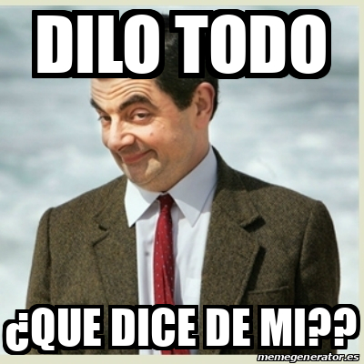 Meme Mr Bean - Dilo todo ¿Que dice de mi?? - 32542239