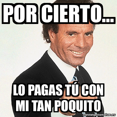 Meme Julio Iglesias - Por cierto... Lo pagas tú con mi tan poquito ...