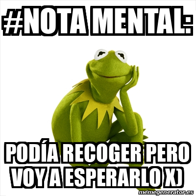 Meme Kermit the frog - #nota mental: Podía recoger pero voy a esperarlo ...