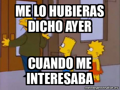 Meme Personalizado - Me lo hubieras dicho ayer Cuando me interesaba ...