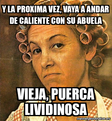 Meme Personalizado - Y la proxima vez, vaya a andar de caliente con su ...