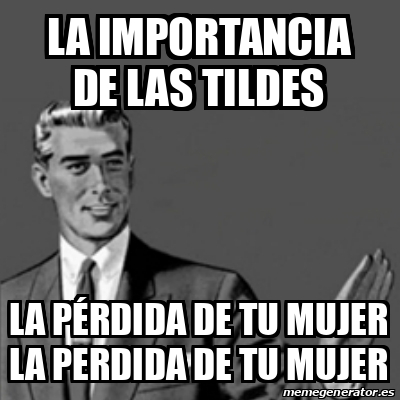 Meme Correction Guy - La importancia de las tildes La pérdida de tu ...