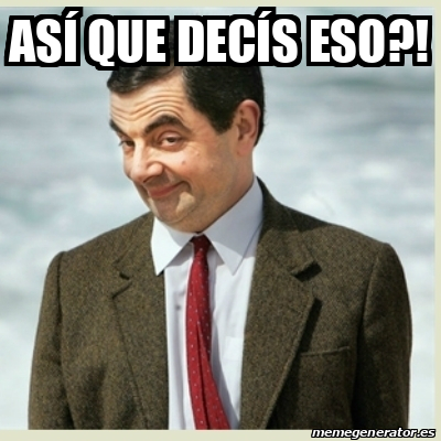 Meme Mr Bean - Así que decís eso?! - 32543465