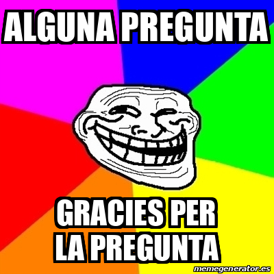Meme Troll - alguna pregunta gracies per la pregunta - 32543514