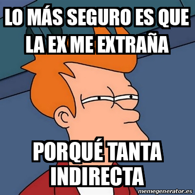 Meme Futurama Fry - Lo más seguro es que la ex me extraña Porqué tanta ...