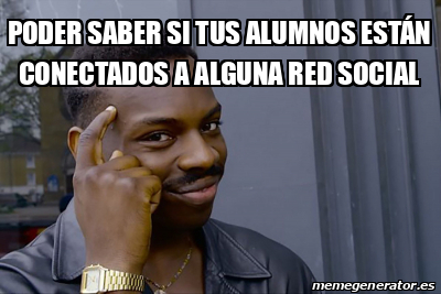 Meme Personalizado - poder saber si tus alumnos están conectados a ...