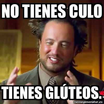 Meme Ancient Aliens - No tienes culo Tienes glúteos. - 32544241