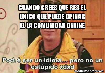 Meme Personalizado - cuando crees que res el unico que puede opinar el ...