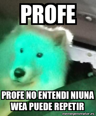 Meme Personalizado - PROFE Profe no entendi niuna wea puede repetir ...