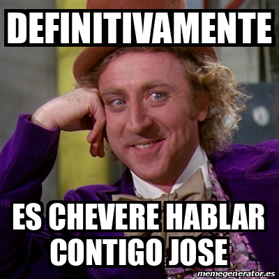 Meme Willy Wonka - definitivamente es chevere hablar contigo jose ...