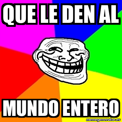 Meme Troll - Que le den al Mundo entero - 32545215