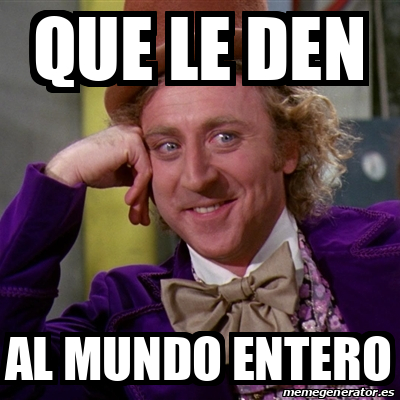 Meme Willy Wonka - Que le den Al mundo entero - 32545219
