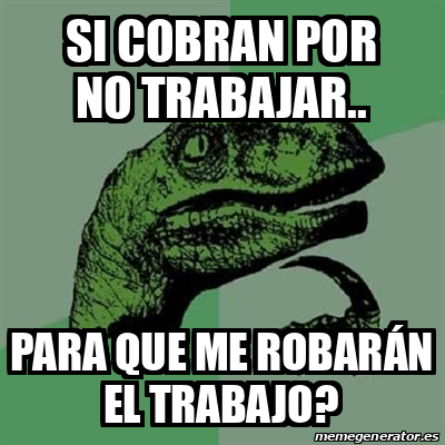 Meme Filosoraptor - si cobran por no trabajar.. para que me robarán el ...