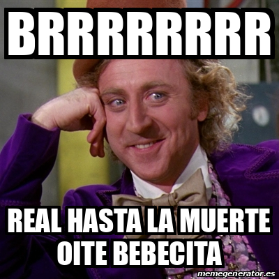 Meme Willy Wonka - brrrrrrrr real hasta la muerte oite bebecita - 32545680