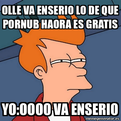 Meme Futurama Fry - olle va enserio lo de que pornub haora es gratis yo ...