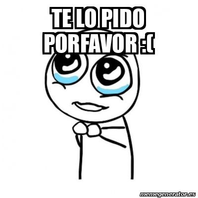 Meme Por favor - TE LO PIDO PORFAVOR :( - 32545919