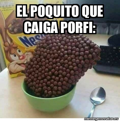 Meme Personalizado - El poquito que caiga porfi: - 32545927