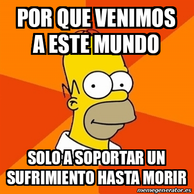 Meme Homer - por que venimos a este mundo solo a soportar un ...