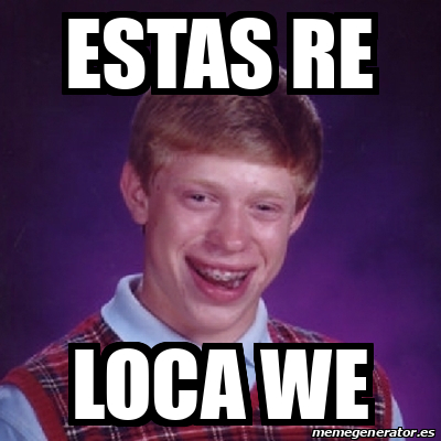 Meme Bad Luck Brian - Estas re Loca we - 32546215