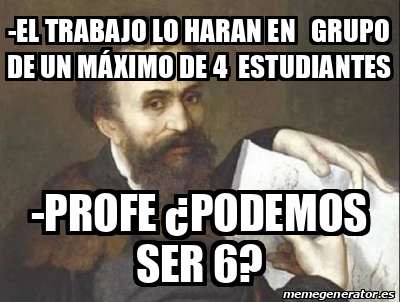 Meme Personalizado - -el trabajo lo haran en grupo de un MÁXIMO de 4 ...