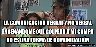 Meme Personalizado - La comunicación verbal y no verbal enseñándome que golpear a mi compa no es ...