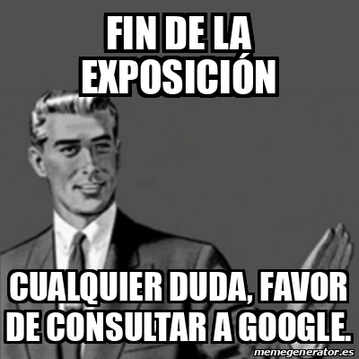 Meme Correction Guy - Fin de la exposición Cualquier duda, favor de ...