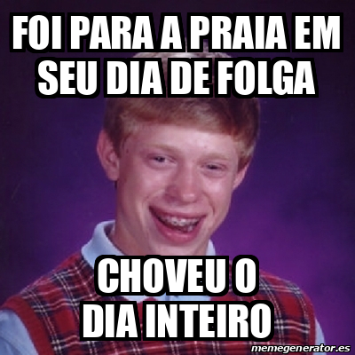 Meme Bad Luck Brian - foi para a praia em seu dia de folga Choveu o dia ...