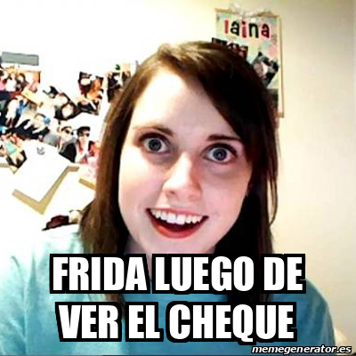Meme Overly Attached Girlfriend - FRIDA LUEGO DE VER EL CHEQUE - 32547074