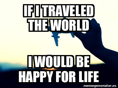 Meme Personalizado - If I traveled the world I would be happy for life ...