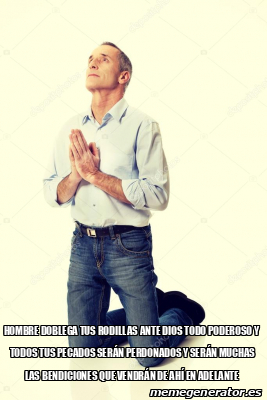 Meme Personalizado - Hombre doblega tus rodillas ante Dios todo ...